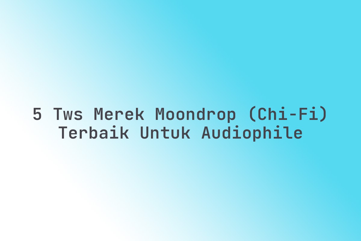 5 TWS Merek Moondrop (Chi-Fi) Terbaik untuk Audiophile - ngulasmerk.com