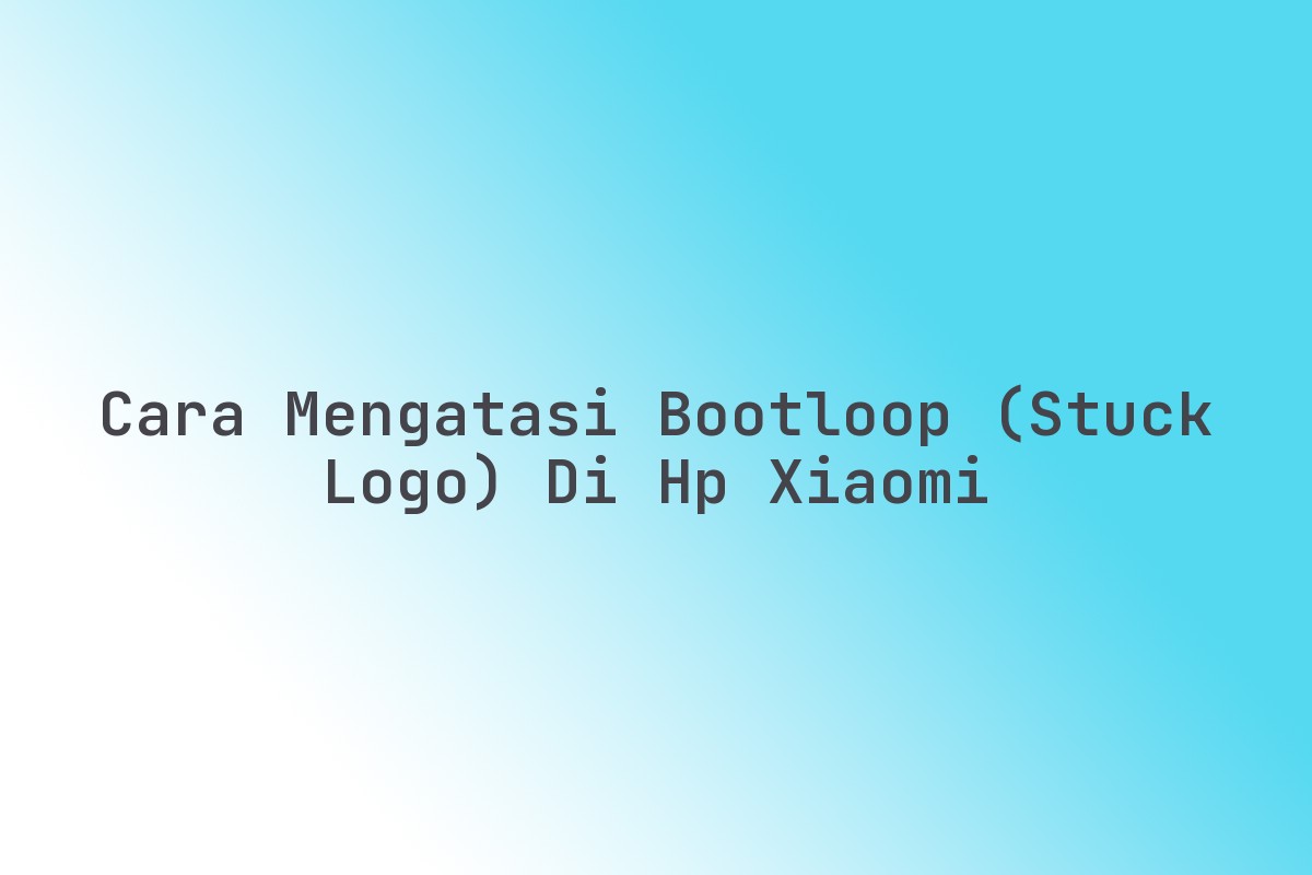 Cara Mengatasi Bootloop (Stuck Logo) di HP Xiaomi - ngulasmerk.com