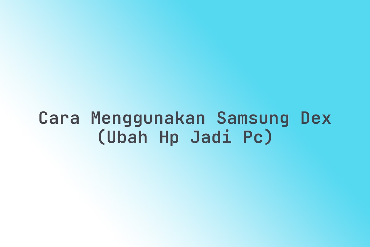 Cara Menggunakan Samsung DeX (Ubah HP Jadi PC) - ngulasmerk.com