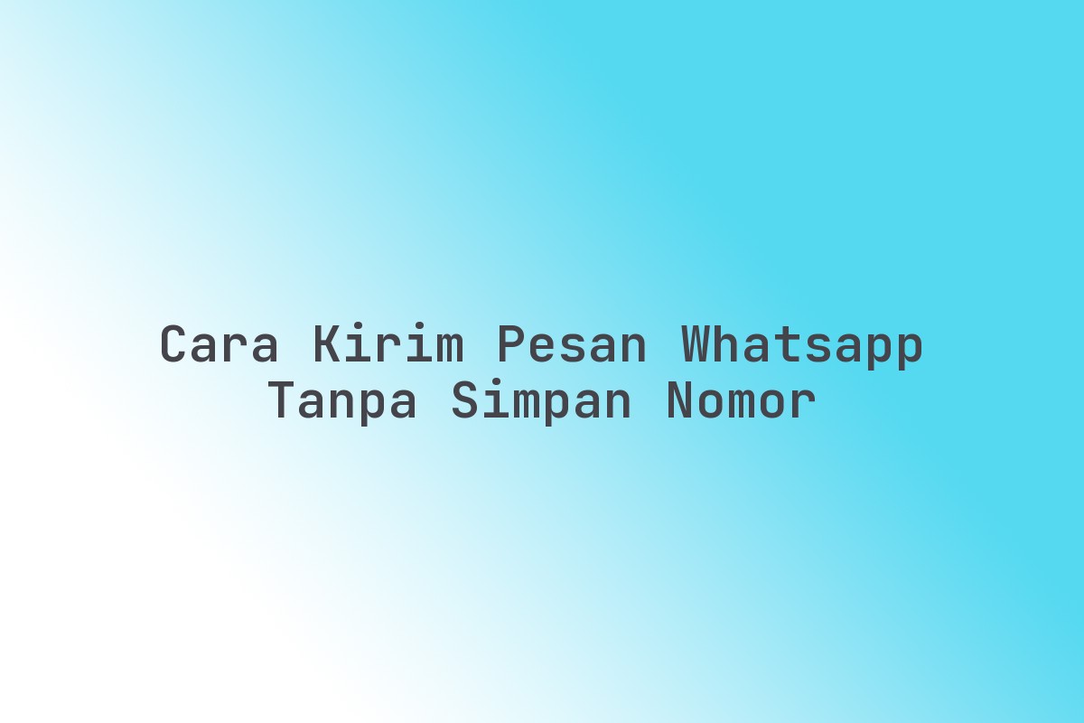 Cara kirim pesan WhatsApp tanpa simpan nomor - ngulasmerk.com