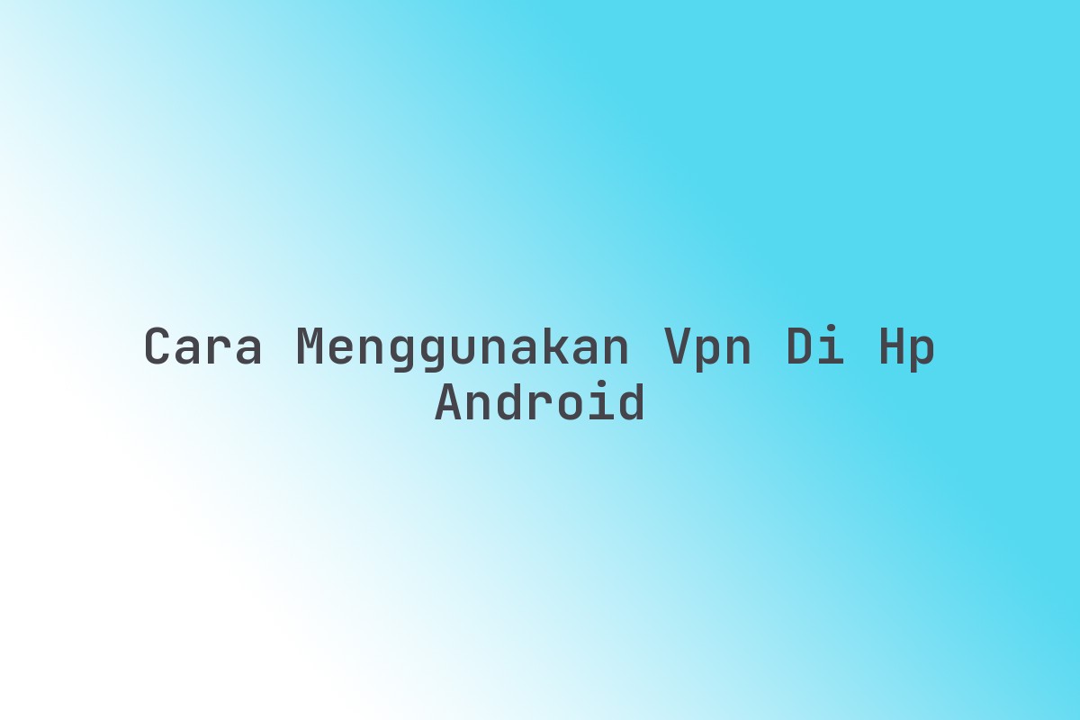 Cara menggunakan VPN di HP Android - ngulasmerk.com