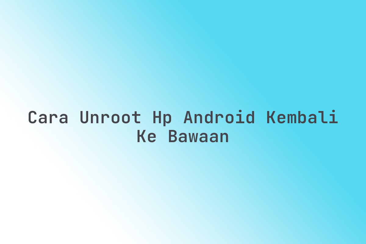 Cara unroot HP Android kembali ke bawaan - ngulasmerk.com