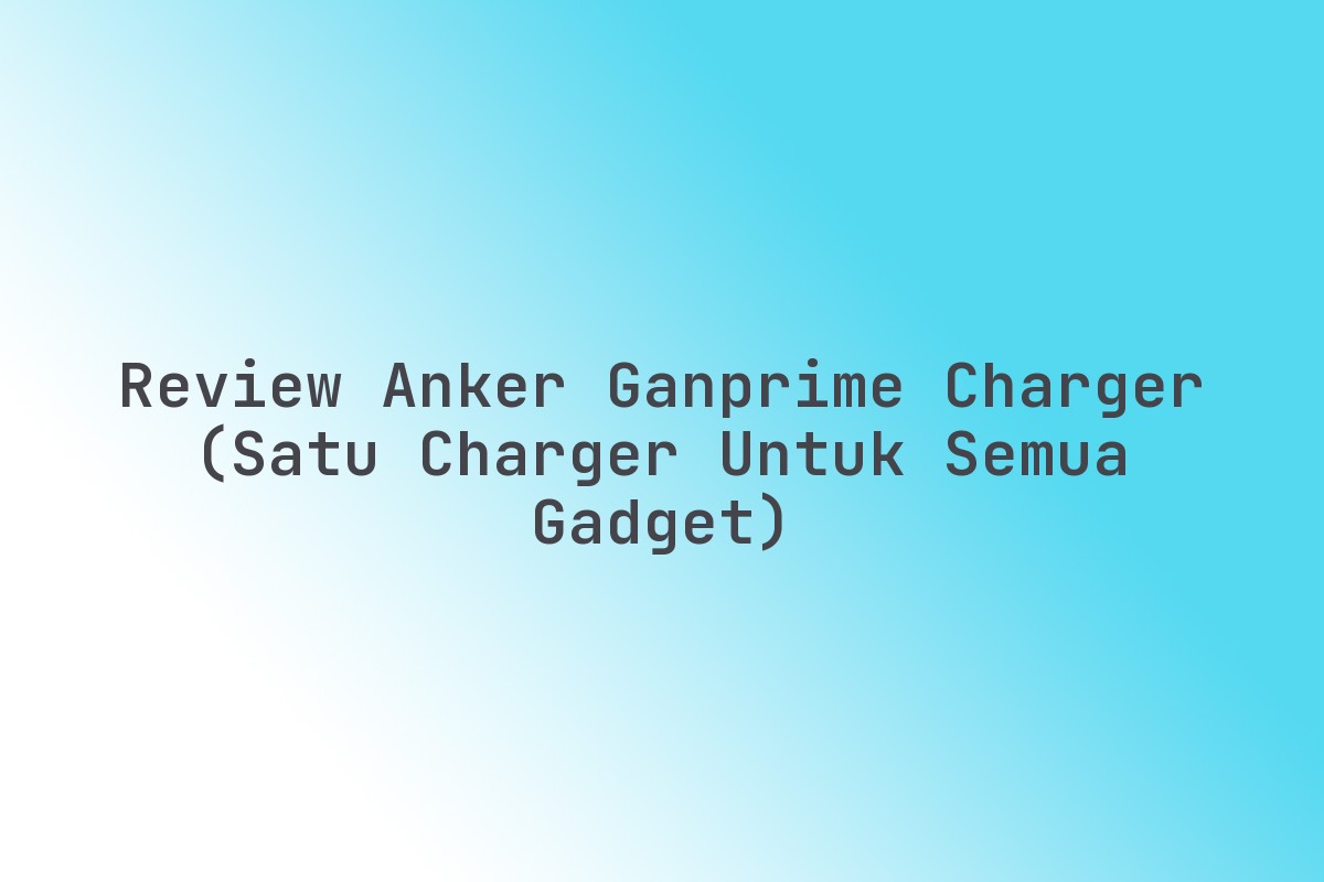 Review Anker GaNPrime Charger (Satu Charger untuk Semua Gadget ...