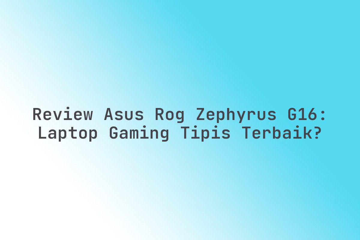 Review Asus ROG Zephyrus G16: Laptop Gaming Tipis Terbaik? - ngulasmerk.com