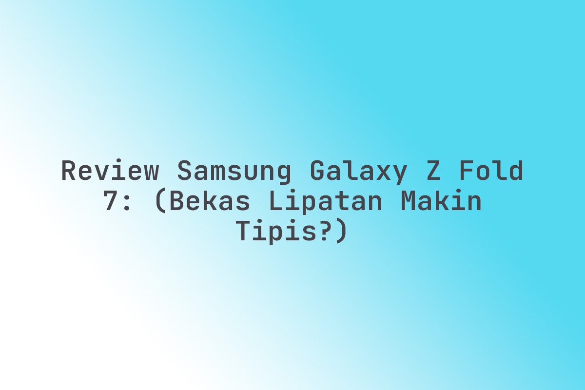 Review Samsung Galaxy Z Fold 7: (Bekas Lipatan Makin Tipis ...