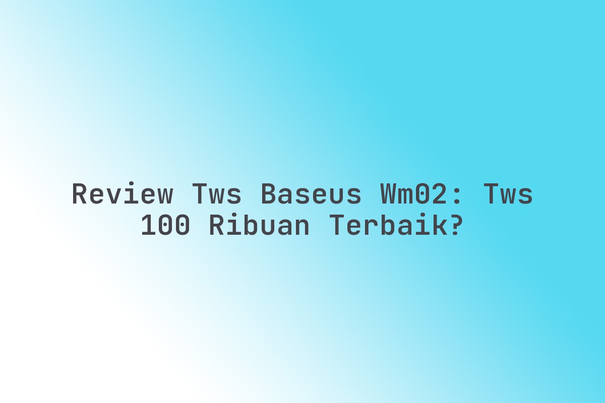 Review TWS Baseus WM02: TWS 100 Ribuan Terbaik? - ngulasmerk.com