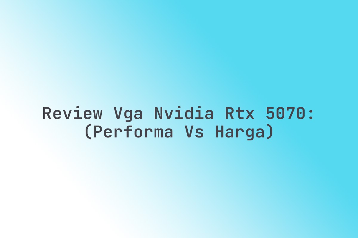 Review VGA NVIDIA RTX 5070: (Performa vs Harga) - ngulasmerk.com